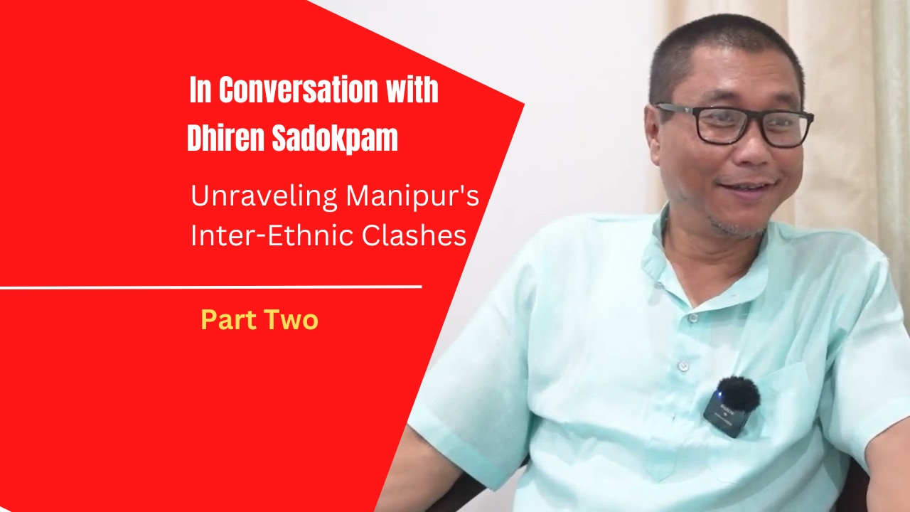 In Conversation With Dhiren Sadokpam: Unraveling Manipur's Inter-ethnic ...